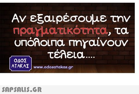 Αν εξαιρέσουμε την πραγματικότητα, τα ... #5638427231911936