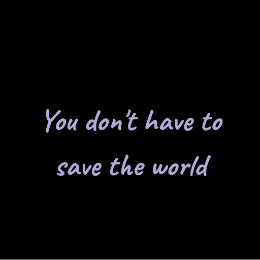 You don't have to save the world