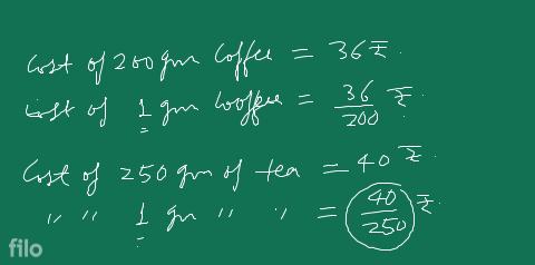 200 gram coffee costs ₹36 and 250 gram tea costs ₹40. Find the ratio of p..