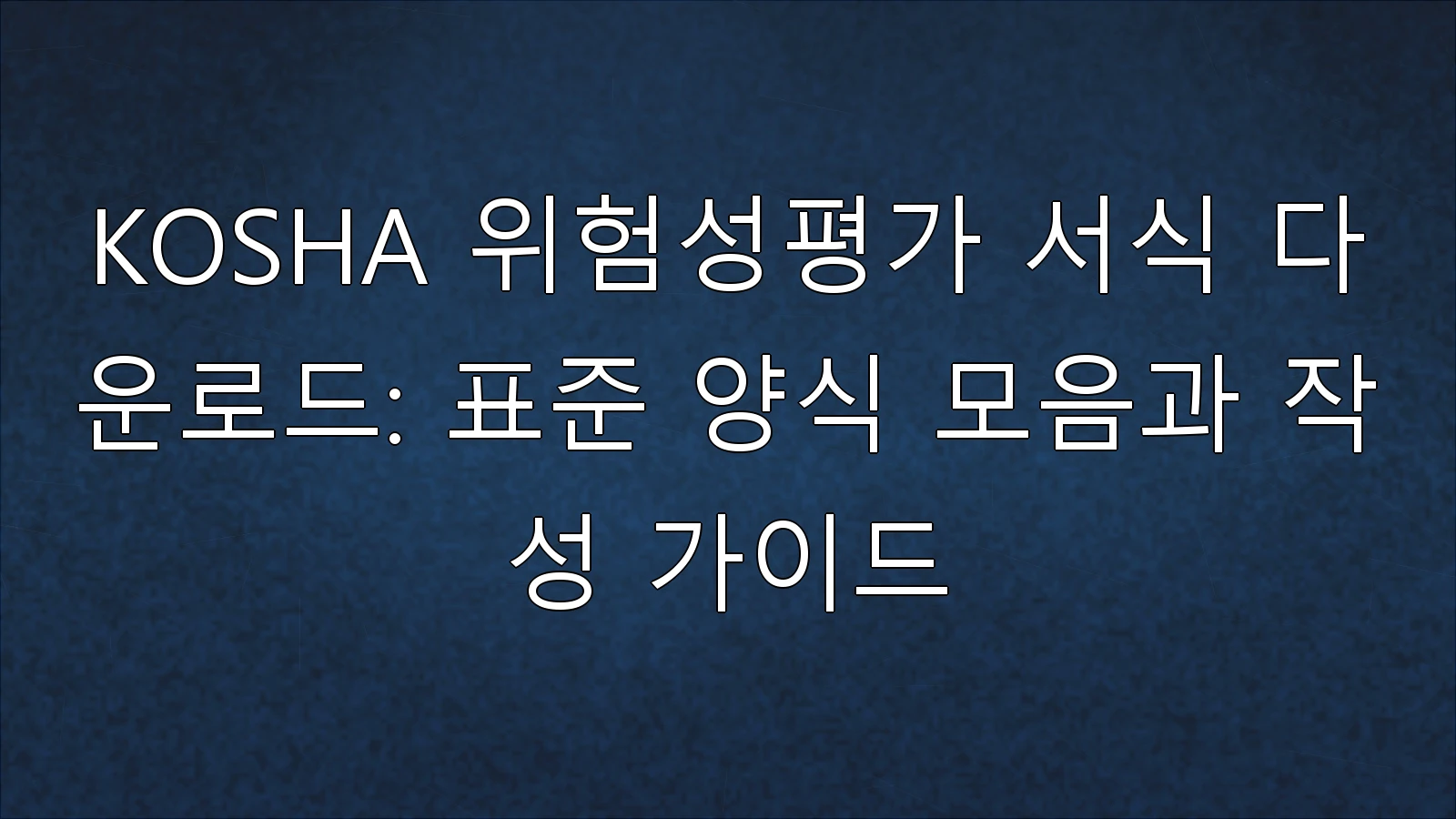KOSHA 위험성평가 서식 다운로드: 표준 양식 모음과 작성 가이드