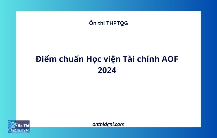 Điểm chuẩn Học viện Tài chính AOF 2024 - Ôn thi ĐGNL